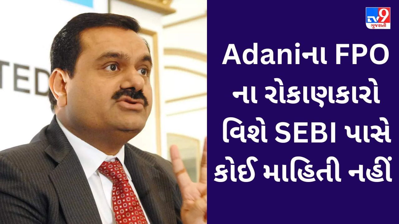 લો બોલો, Adani Enterprises FPO નારોકાણકારો વિશે SEBI પાસે કોઈ માહિતી જ ...