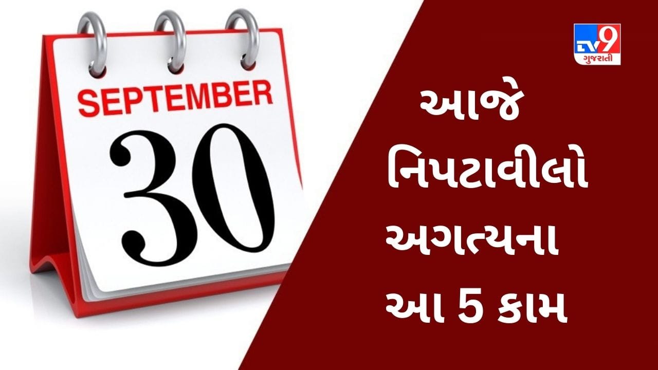 September 30 Deadline : આજે નિપટાવીલો આ અગત્યના 5 કામ નહીંતર સમસ્યાનો ...