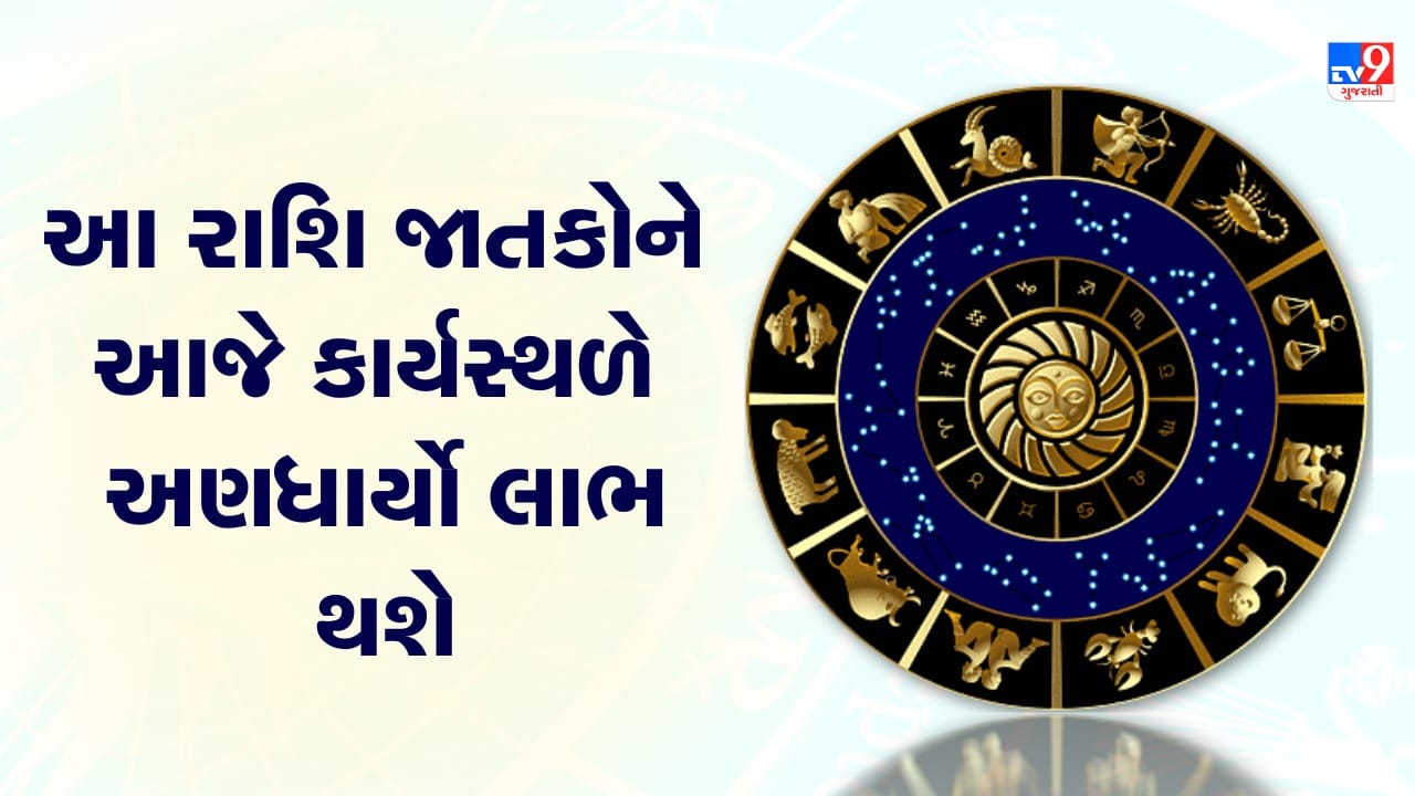 આજનું રાશિફળ : આ બે રાશિના જાતકોને આજે કાર્યસ્થળે અણધાર્યો લાભ થશે ...