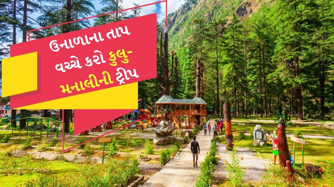 Kullu Manali : ઉનાળાના ધોમધખતા તાપથી મેળવો છુટકારો, કુલુ-મનાલી ફરવા ...