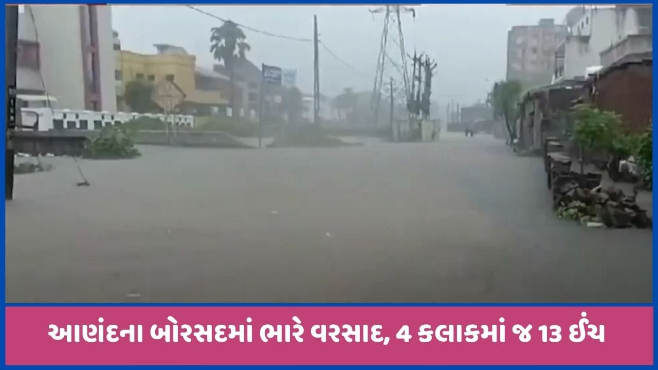 બોરસદમાં બેકાબૂ થયા મેઘરાજા, 4 કલાકમાં ખાબક્યો 13 ઇંચ વરસાદ, જુઓ વીડિયો ...