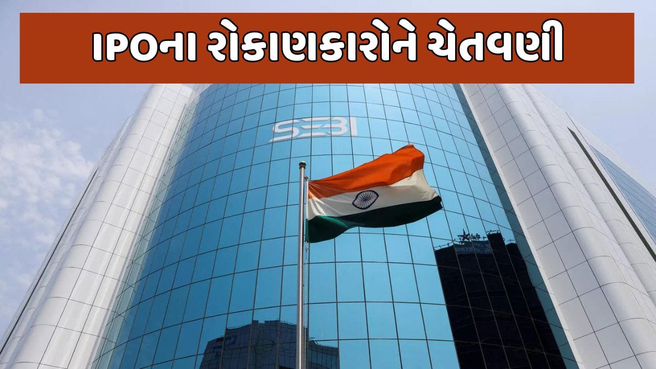 આ IPOએ વધારી SEBIની ચિંતા, રોકાણકારોને સાવચેત રહેવાની આપી સલાહ ...